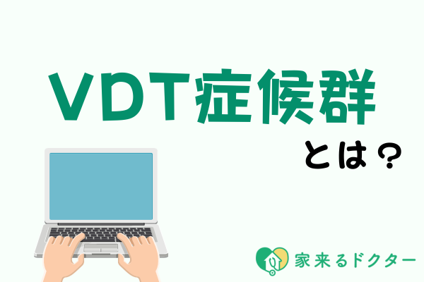 VDT症候群とは？ - 家来るドクター